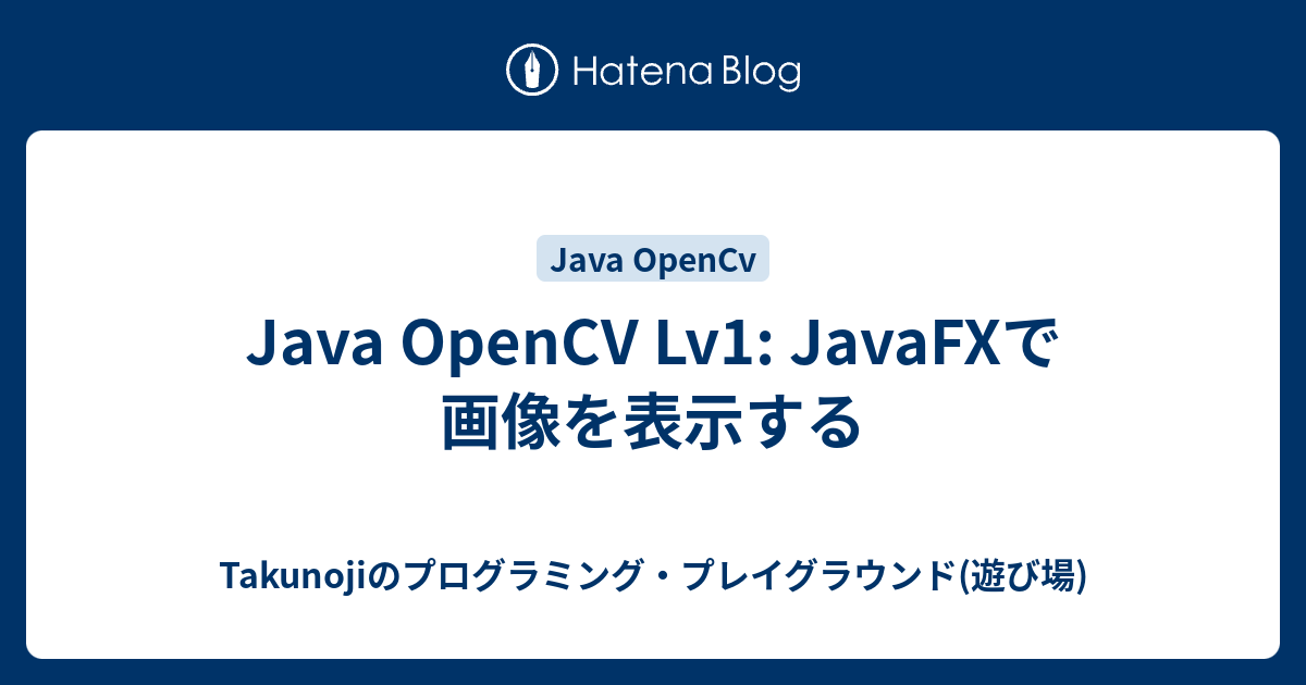 Java OpenCV Lv1: JavaFXで画像を表示する - Takunojiのプログラミング・プレイグラウンド(遊び場)