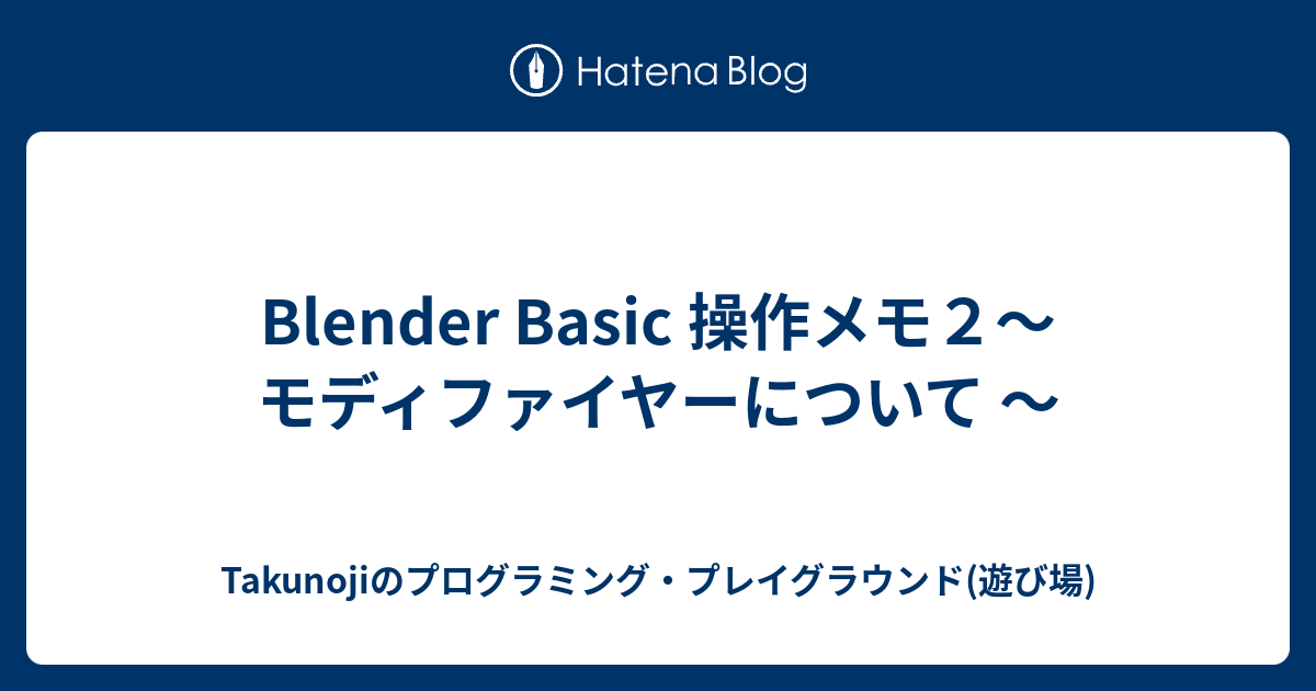 Blender Basic 操作メモ2〜 モディファイヤーについて 〜 - Takunojiのプログラミング・プレイグラウンド(遊び場)
