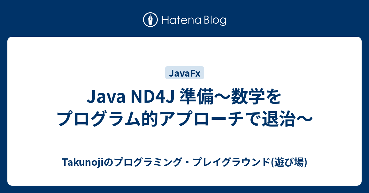 Java ND4J 準備〜数学をプログラム的アプローチで退治〜 - Takunojiのプログラミング・プレイグラウンド(遊び場)