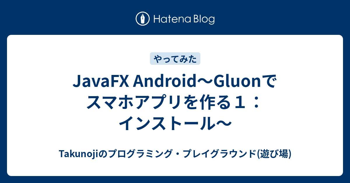 JavaFX Android〜Gluonでスマホアプリを作る1：インストール〜 - Takunojiのプログラミング・プレイグラウンド(遊び場)