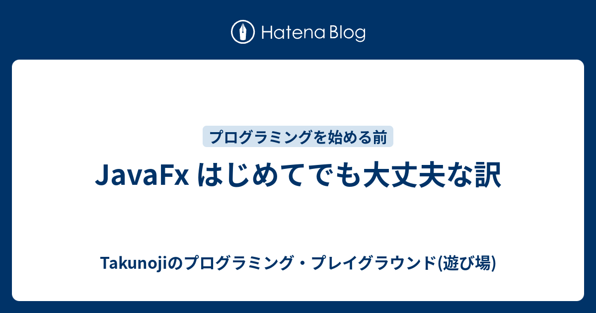 JavaFx はじめてでも大丈夫な訳 - Takunojiのプログラミング・プレイグラウンド(遊び場)