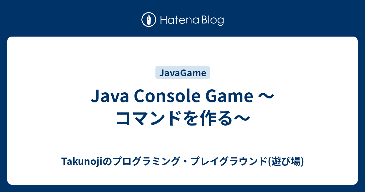 Java Console Game 〜コマンドを作る〜 - Takunojiのプログラミング・プレイグラウンド(遊び場)