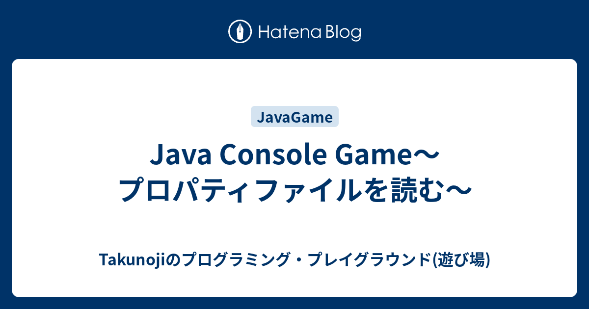 Java Console Game〜プロパティファイルを読む〜 - Takunojiのプログラミング・プレイグラウンド(遊び場)