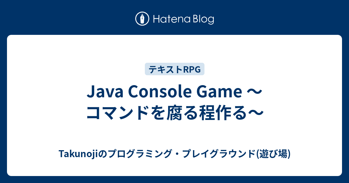 Java Console Game 〜コマンドを腐る程作る〜 - Takunojiのプログラミング・プレイグラウンド(遊び場)