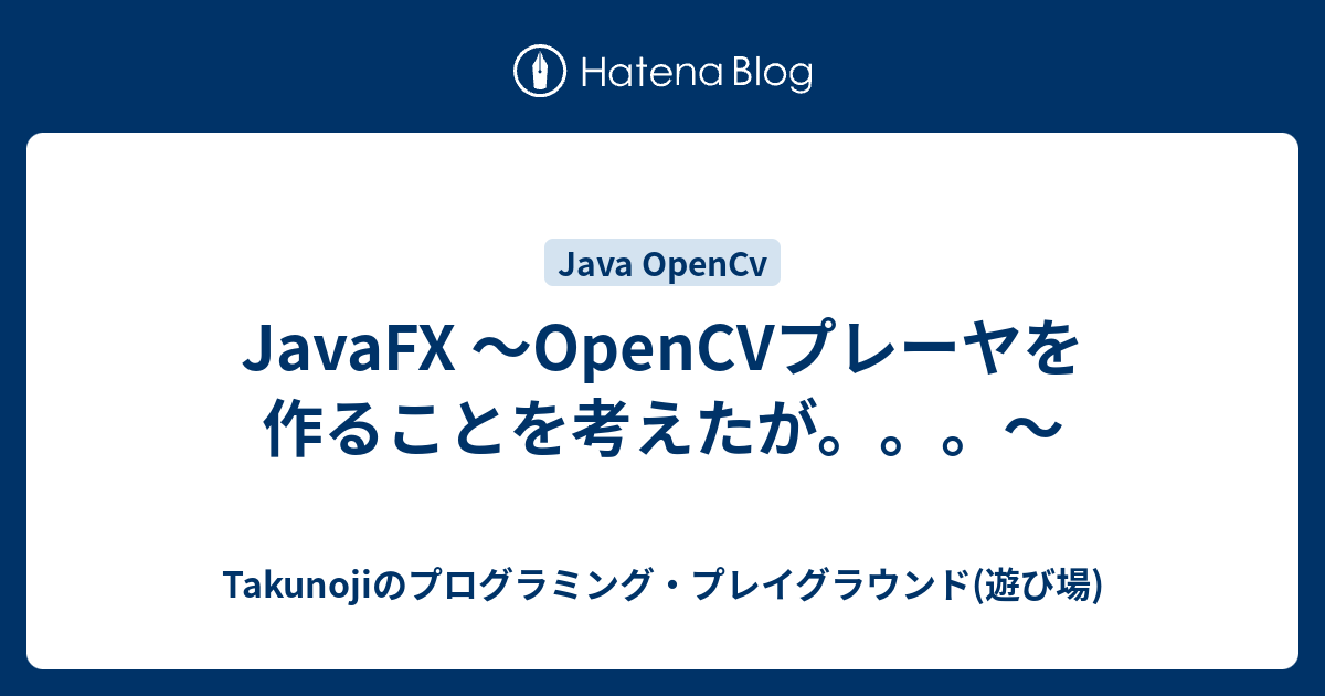 JavaFX 〜OpenCVプレーヤを作ることを考えたが。。。〜 - Takunojiのプログラミング・プレイグラウンド(遊び場)