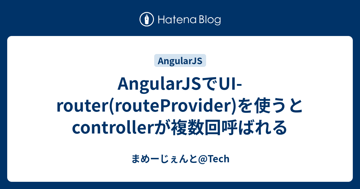 AngularJSでUI-router(routeProvider)を使うとcontrollerが複数回呼ばれる - まめーじぇんと@Tech