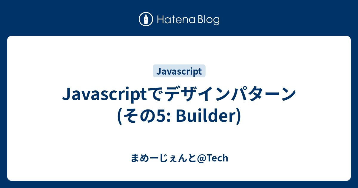 Javascriptでデザインパターン (その5: Builder) - まめーじぇんと@Tech