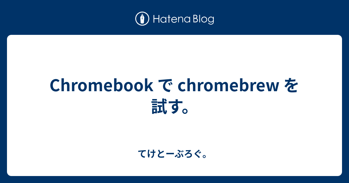 Chromebook で chromebrew を試す。 - てけとーぶろぐ。