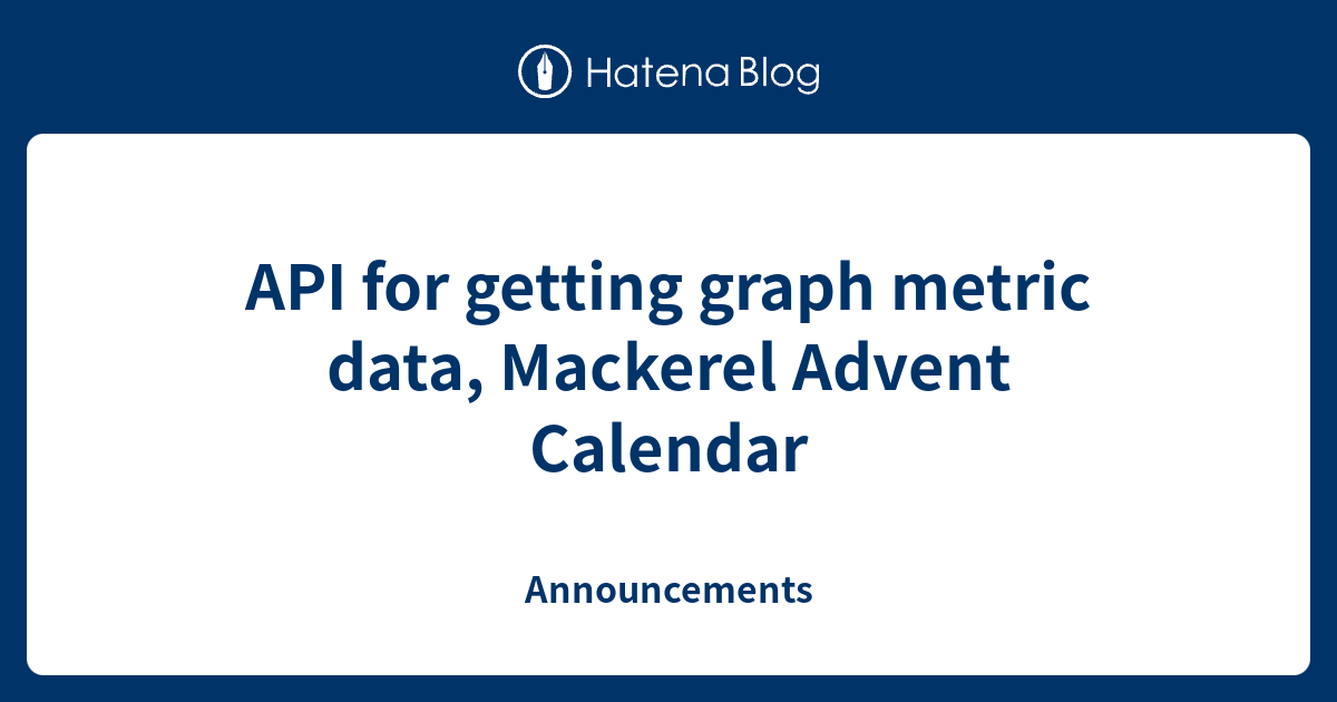 API for getting graph metric data, Mackerel Advent Calendar - Announcements