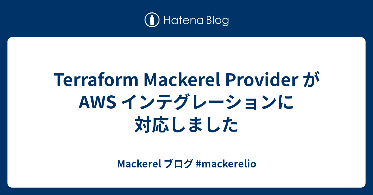 Terraform Mackerel Provider が AWS インテグレーションに対応しました - Mackerel ブログ #mackerelio