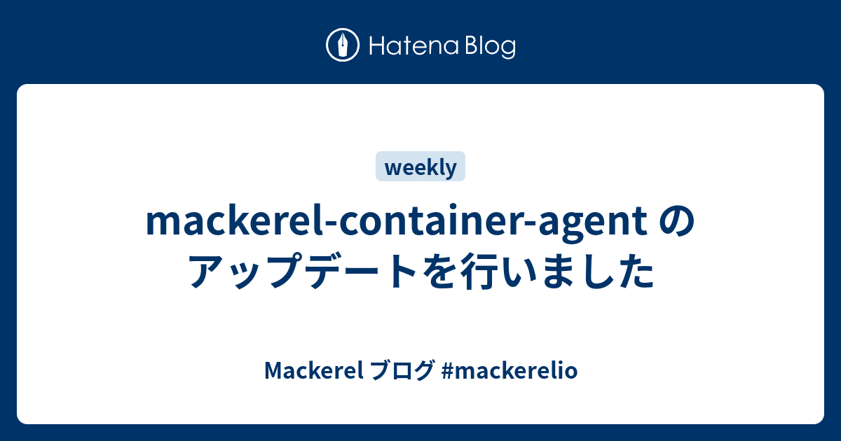 mackerel-container-agent のアップデートを行いました - Mackerel ブログ #mackerelio