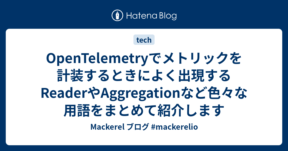 OpenTelemetryでメトリックを計装するときによく出現するReaderやAggregationなど色々な用語をまとめて紹介します - Mackerel ブログ #mackerelio