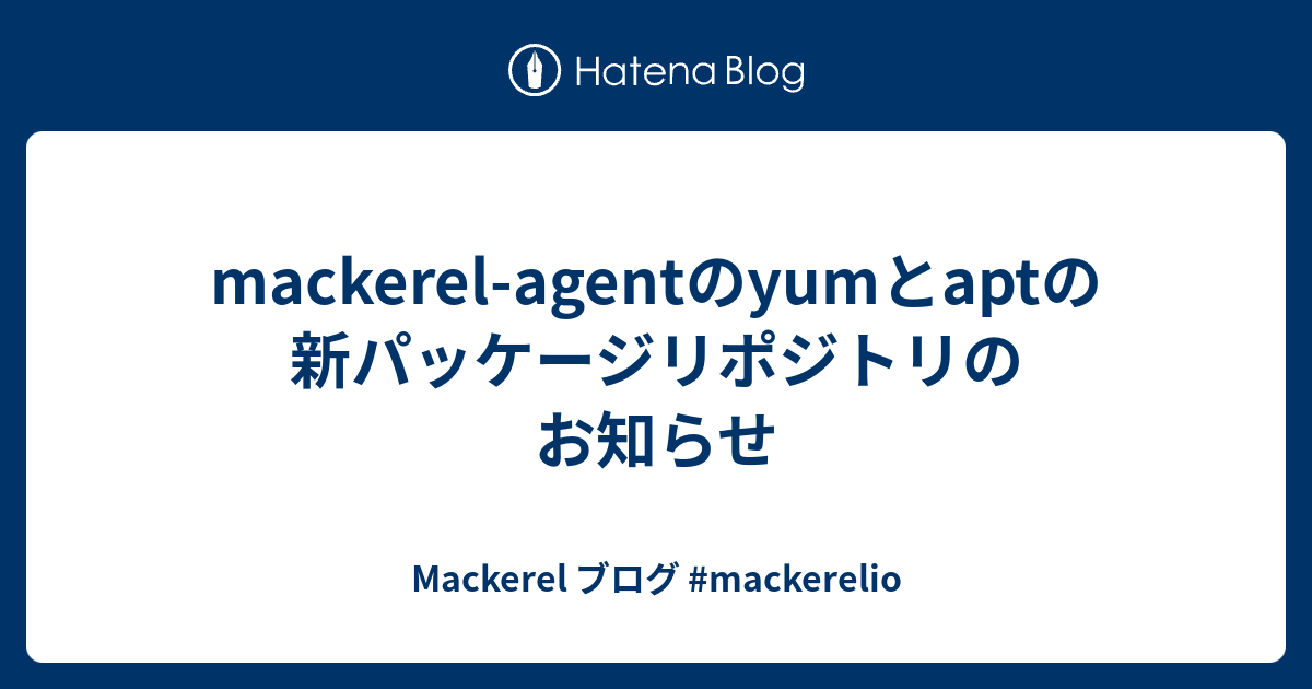 mackerel-agentのyumとaptの新パッケージリポジトリのお知らせ - Mackerel ブログ #mackerelio