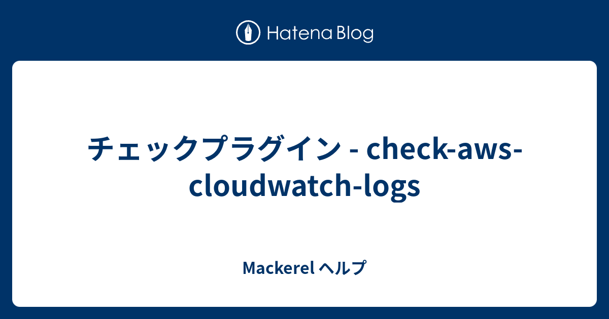 チェックプラグイン - check-aws-cloudwatch-logs - Mackerel ヘルプ