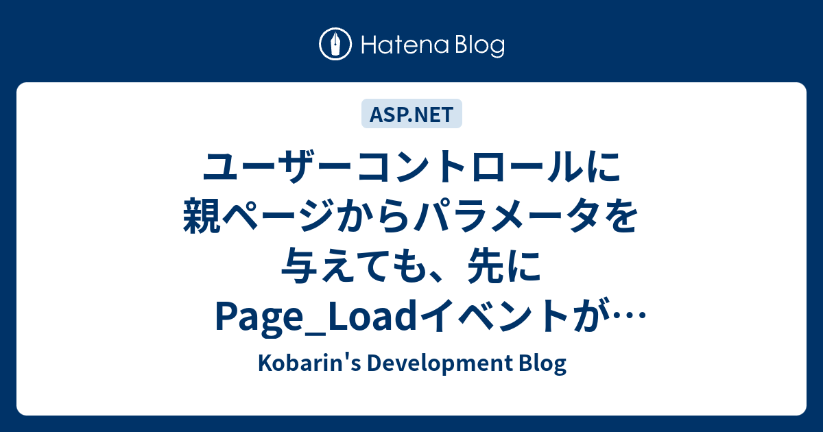 ユーザーコントロールに親ページからパラメータを与えても、先にPage_Loadイベントが呼び出されてしまう対策 - Kobarin's Development Blog