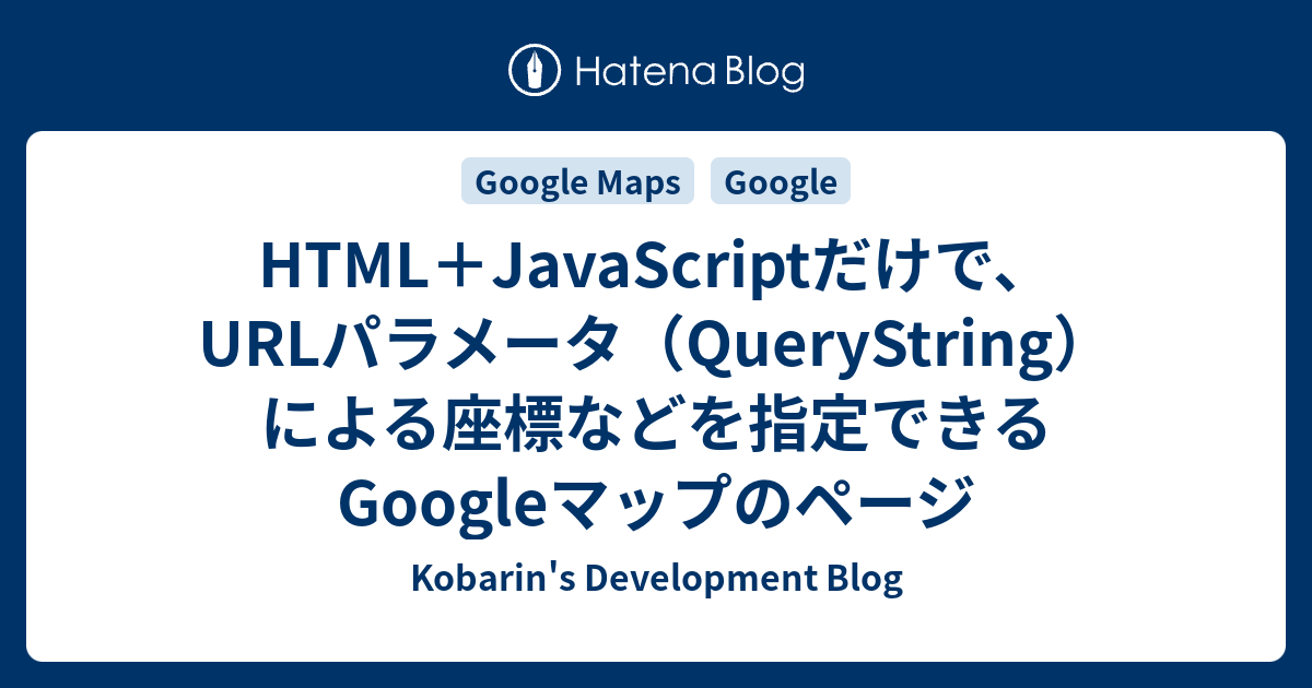 HTML＋JavaScriptだけで、URLパラメータ（QueryString）による座標などを指定できるGoogleマップのページ - Kobarin's Development Blog