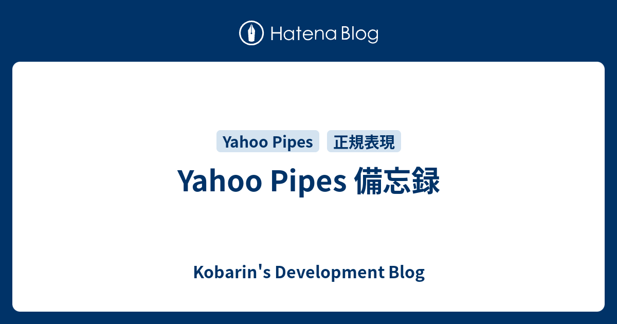Yahoo Pipes 備忘録 - Kobarin's Development Blog