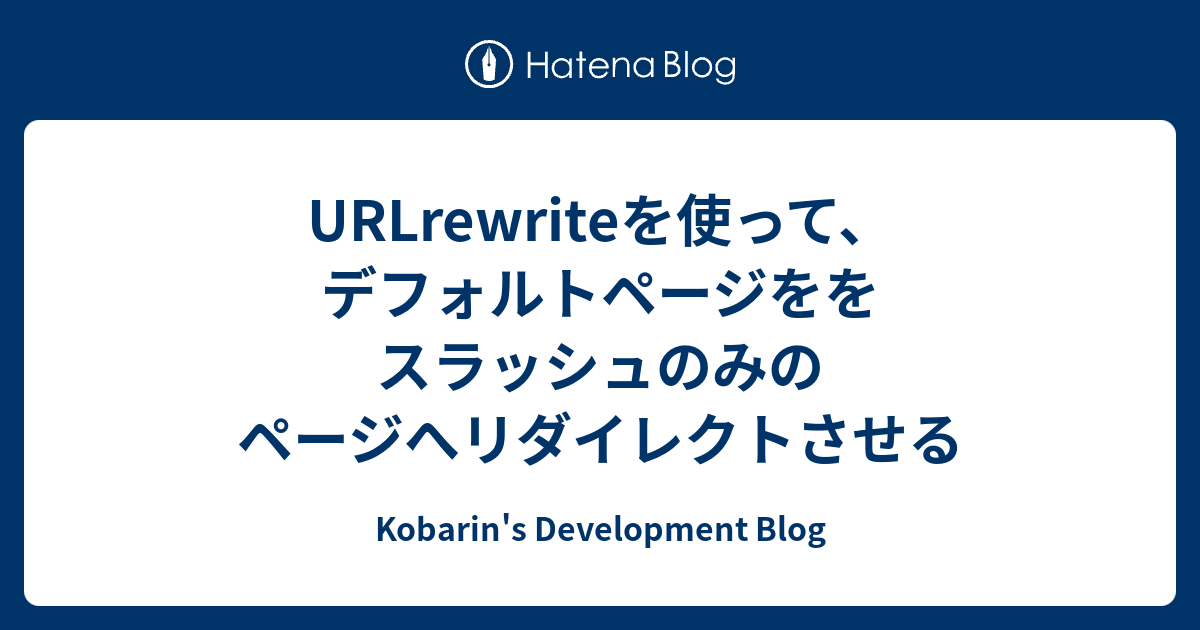 URLrewriteを使って、デフォルトページををスラッシュのみのページへリダイレクトさせる - Kobarin's Development Blog