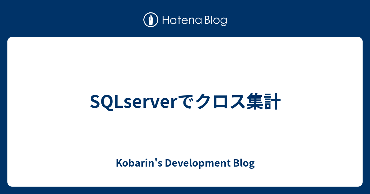 SQLserverでクロス集計 - Kobarin's Development Blog