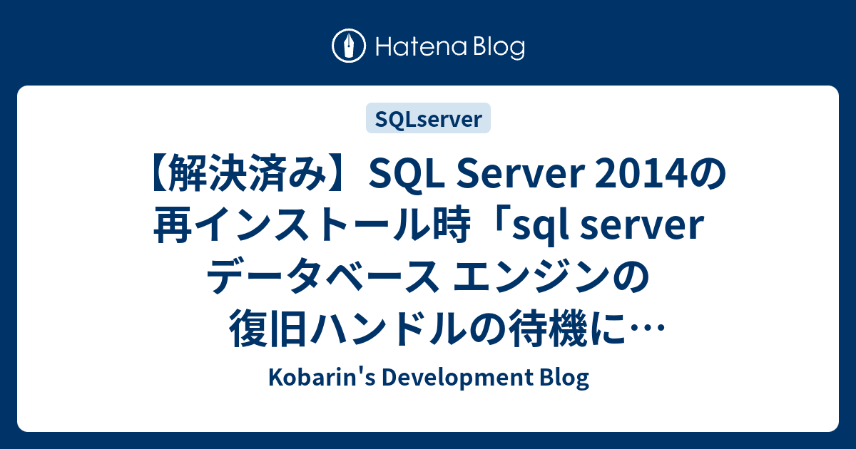 【解決済み】SQL Server 2014の再インストール時「sql server データベース エンジンの復旧ハンドルの待機に失敗しました」エラー - Kobarin's ...