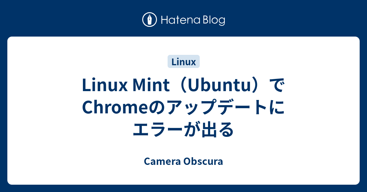 Linux Mint（Ubuntu）でChromeのアップデートにエラーが出る - Camera Obscura