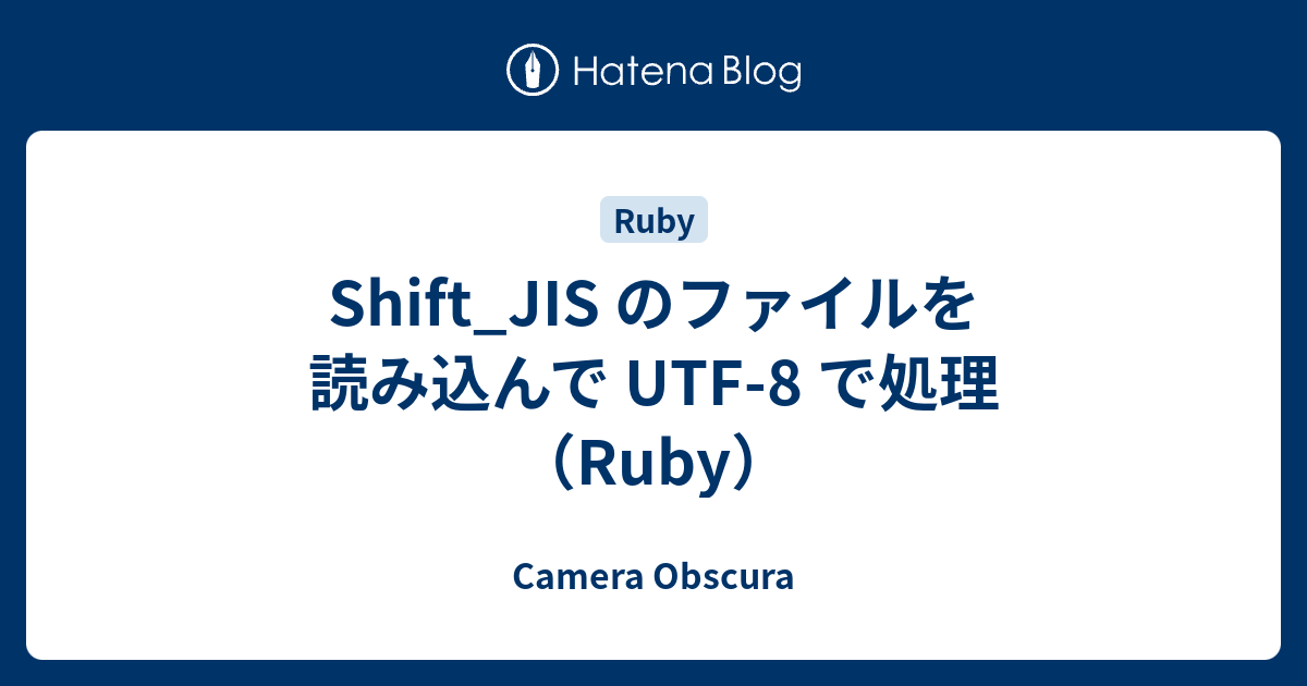 Shift_JIS のファイルを読み込んで UTF-8 で処理（Ruby） - Camera Obscura