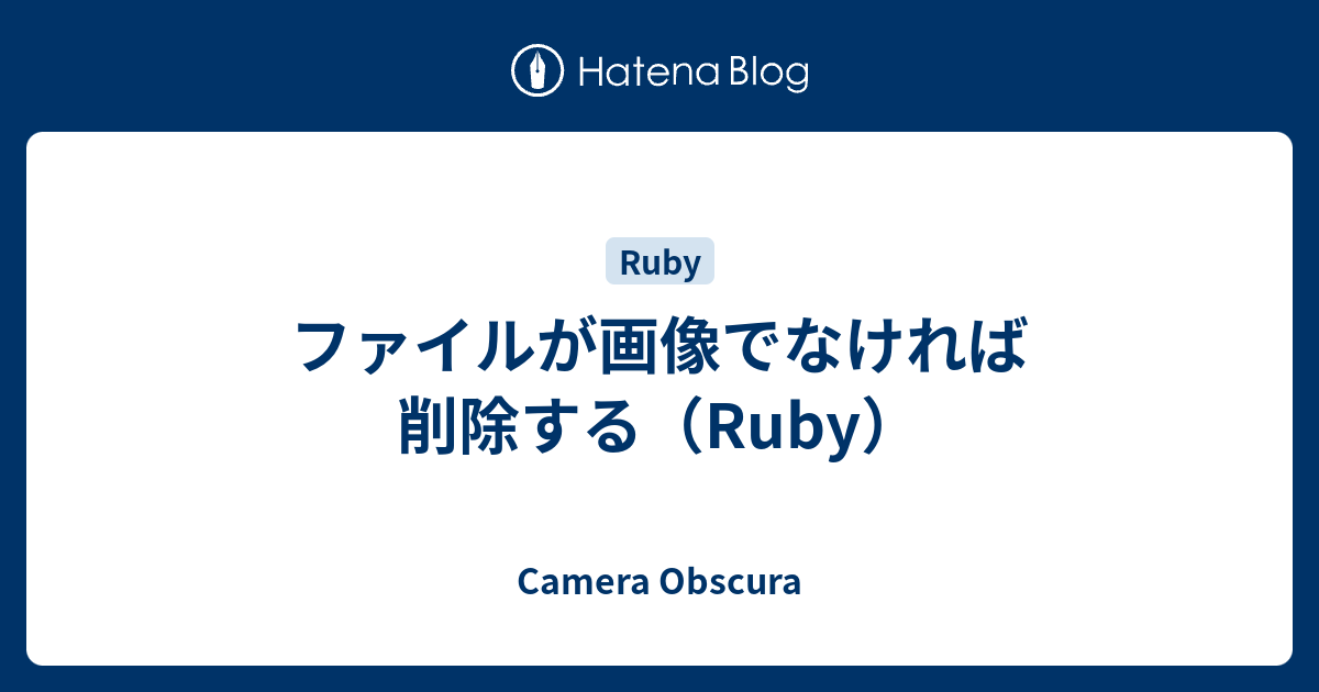 ファイルが画像でなければ削除する（Ruby） - Camera Obscura