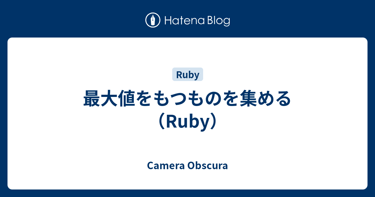最大値をもつものを集める（Ruby） - Camera Obscura