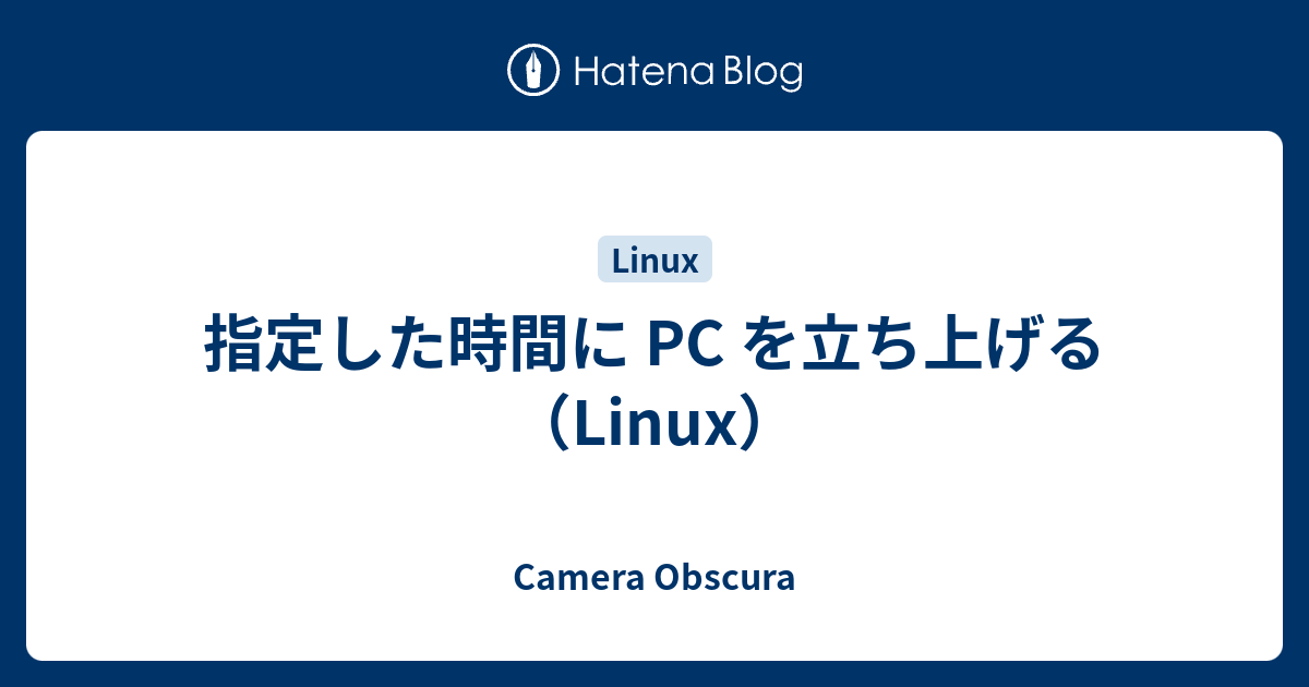 指定した時間に PC を立ち上げる（Linux） - Camera Obscura