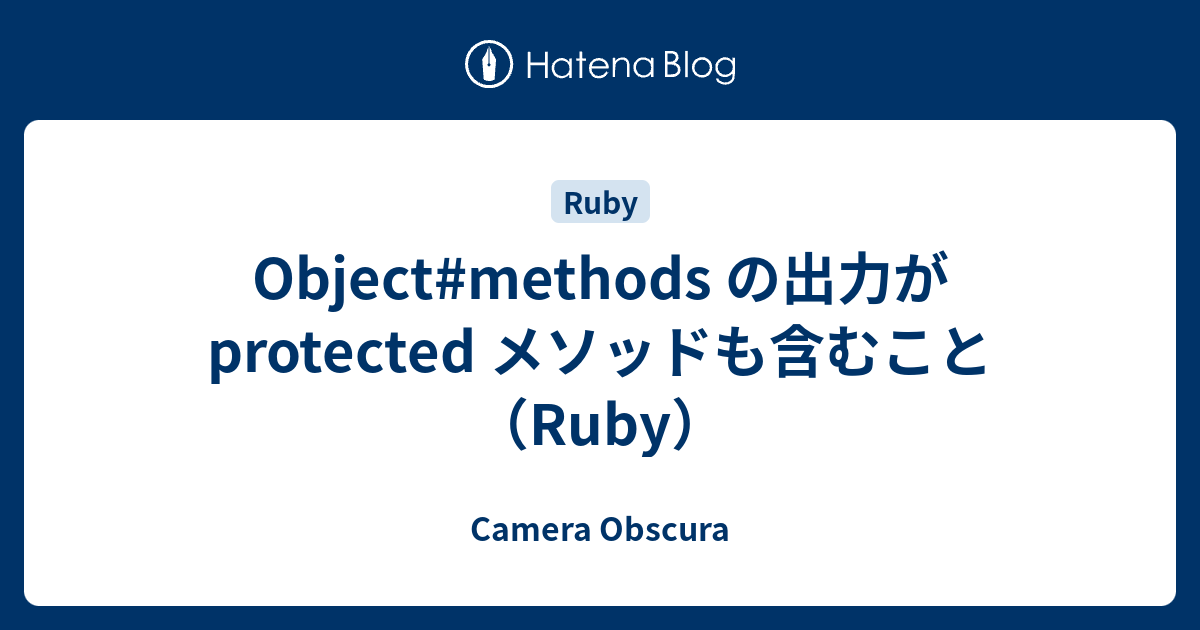 Object#methods の出力が protected メソッドも含むこと（Ruby） - Camera Obscura