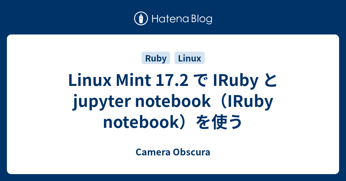 Linux Mint 17.2 で IRuby と jupyter notebook（IRuby notebook）を使う - Camera Obscura