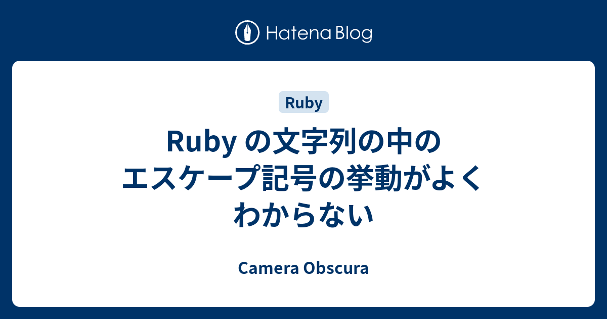 Ruby の文字列の中のエスケープ記号の挙動がよくわからない - Camera Obscura
