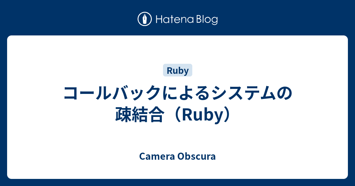 コールバックによるシステムの疎結合（Ruby） - Camera Obscura