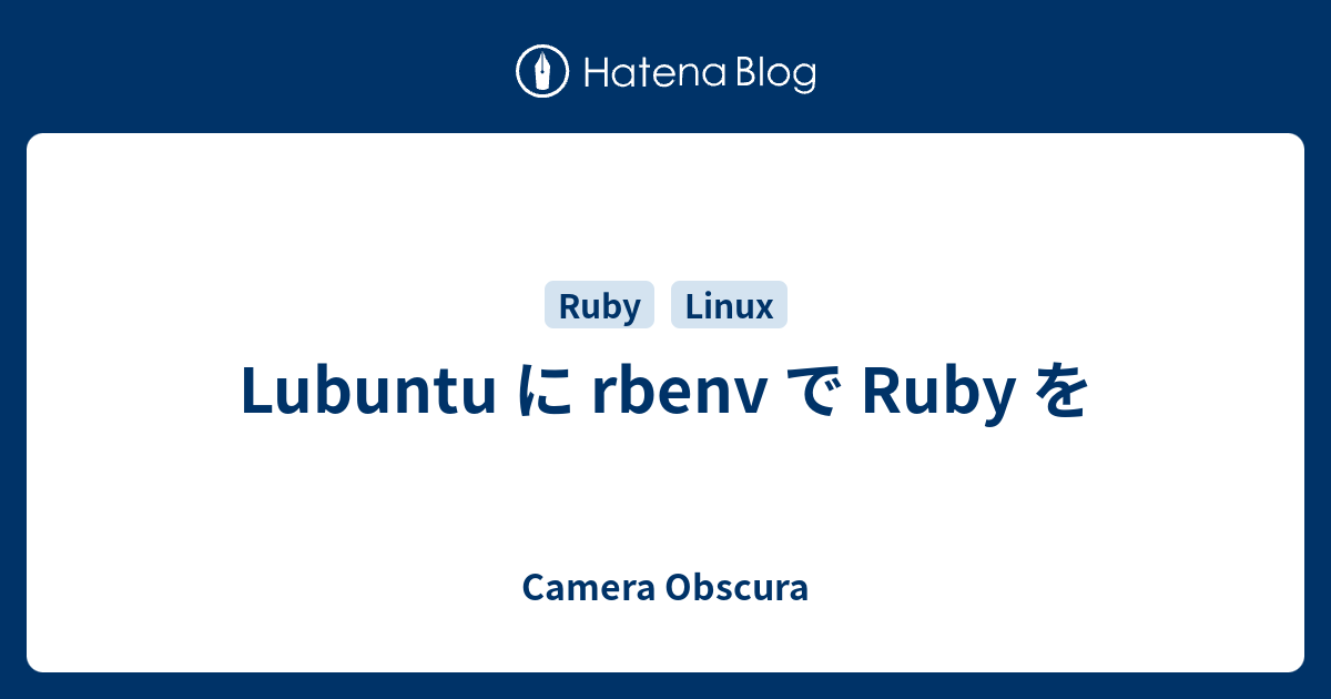 Lubuntu に rbenv で Ruby を - Camera Obscura