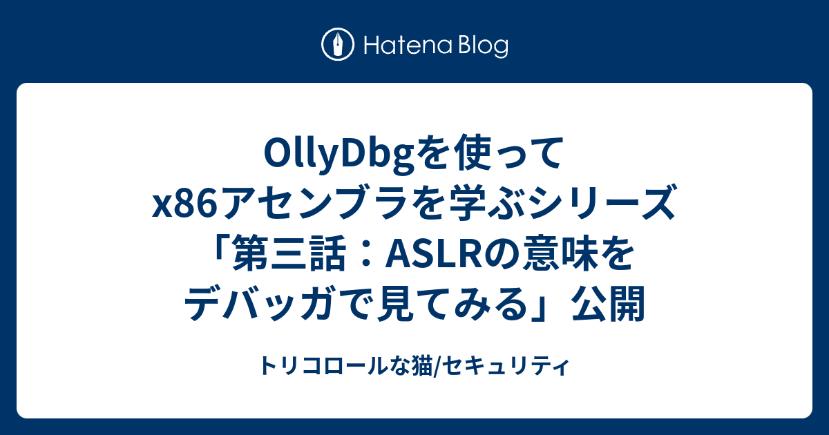 OllyDbgを使ってx86アセンブラを学ぶシリーズ「第三話：ASLRの意味をデバッガで見てみる」公開 - トリコロールな猫/セキュリティ