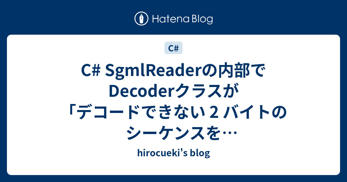 C# SgmlReaderの内部でDecoderクラスが「デコードできない 2 バイトのシーケンスを REPLACEMENT ...