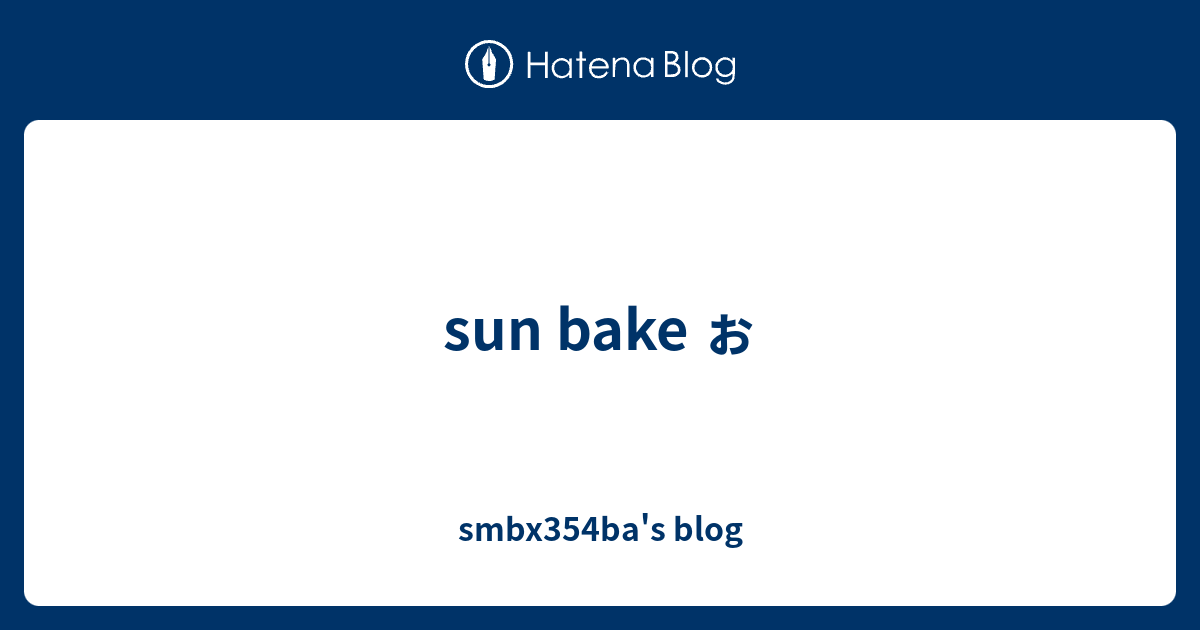 sun bake ぉ - smbx354ba's blog
