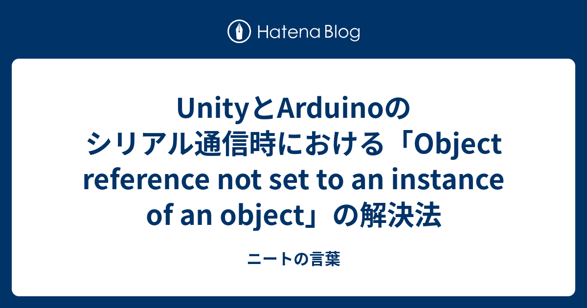 UnityとArduinoのシリアル通信時における「Object reference not set to an instance of an object」の解決法 - ニートの言葉