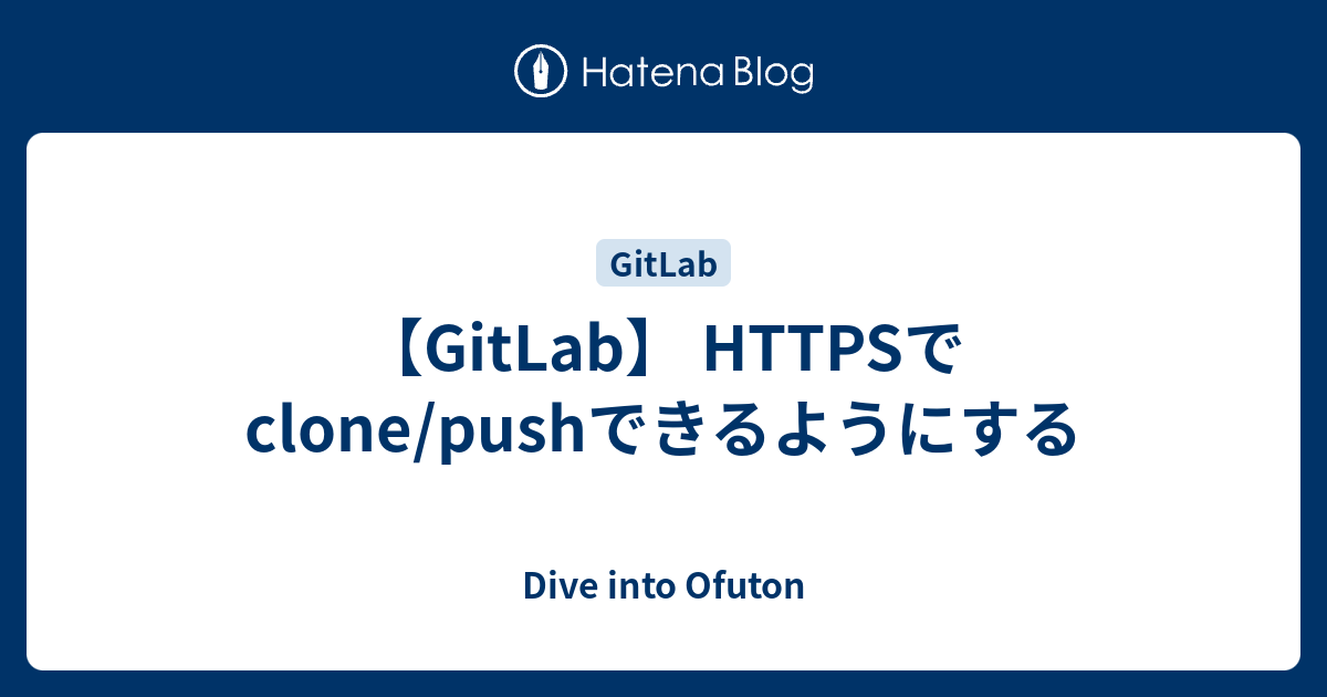 【GitLab】 HTTPSでclone/pushできるようにする - Dive into Ofuton