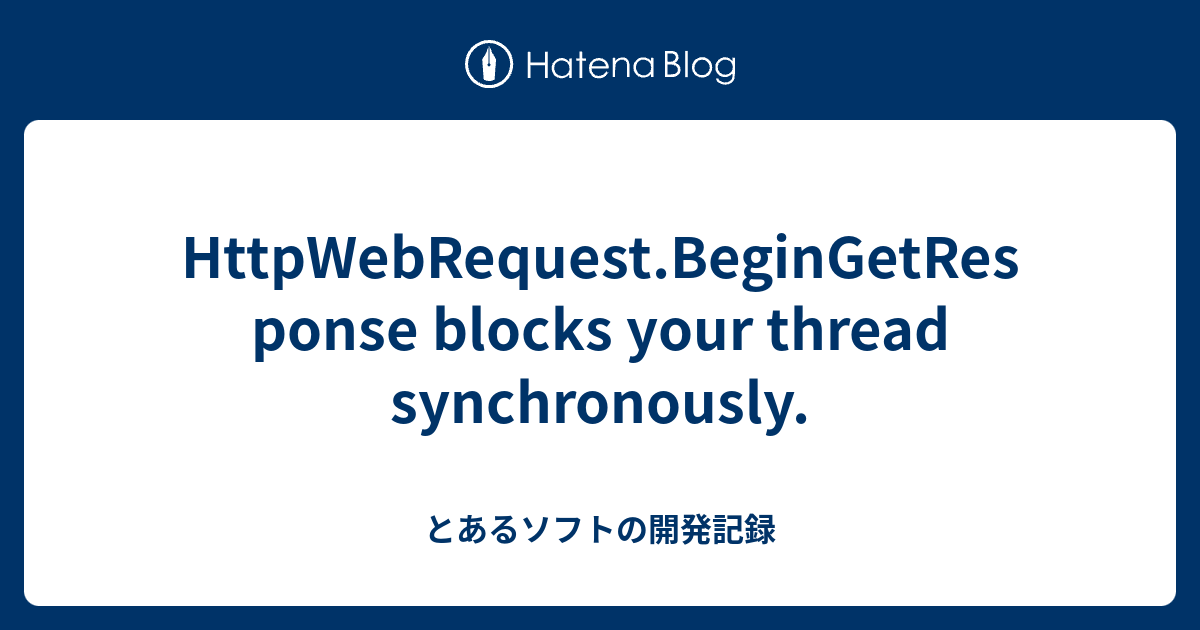 HttpWebRequest.BeginGetResponse blocks your thread synchronously. - とあるソフトの開発記録