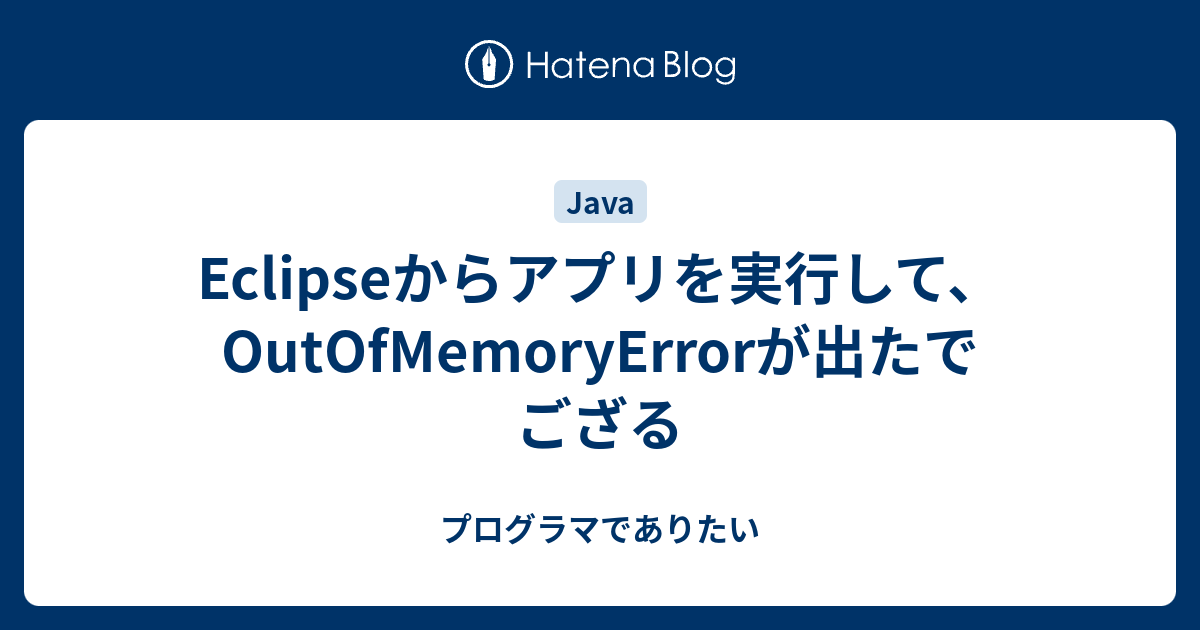 Eclipseからアプリを実行して、OutOfMemoryErrorが出たでござる - プログラマでありたい