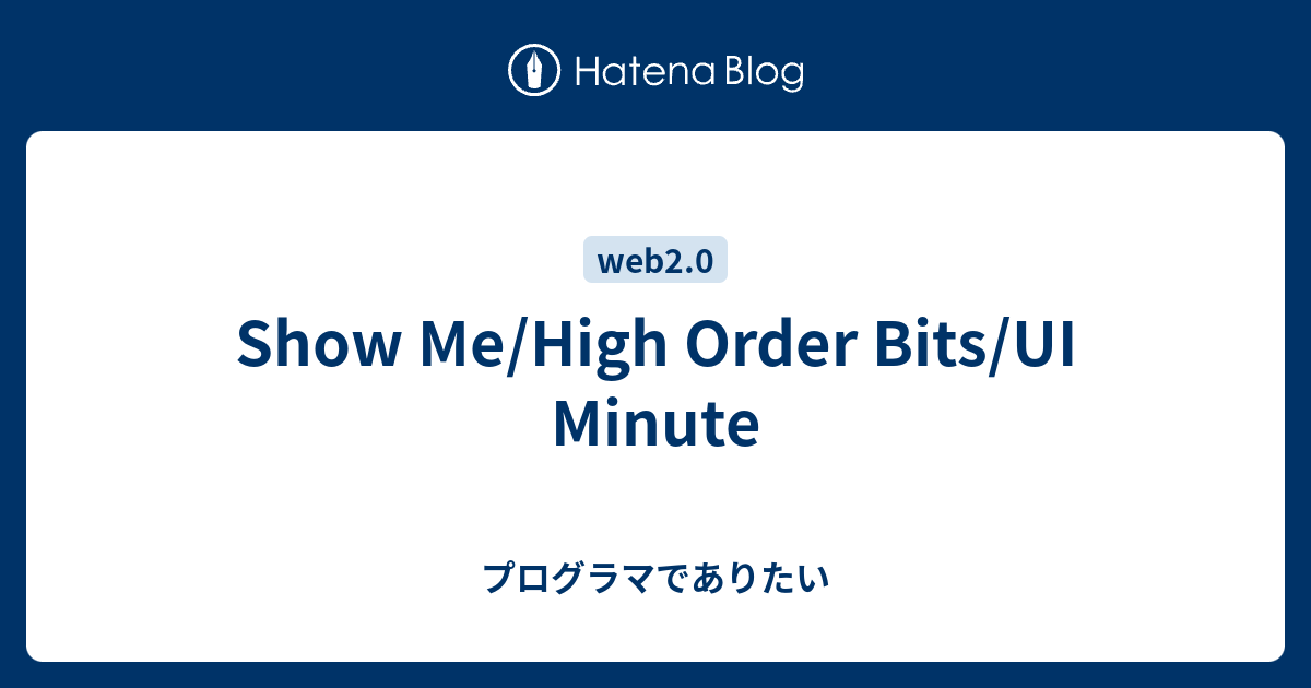 Show Me/High Order Bits/UI Minute - プログラマでありたい