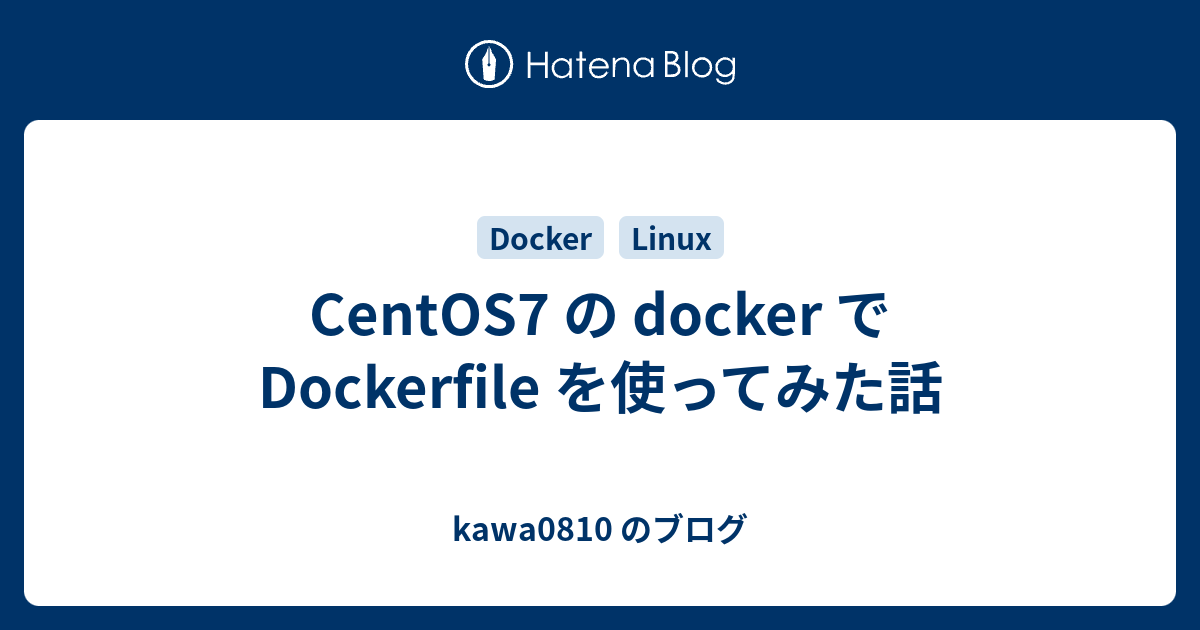 Centos7 の Docker で Dockerfile を使ってみた話 Kawa0810 のブログ