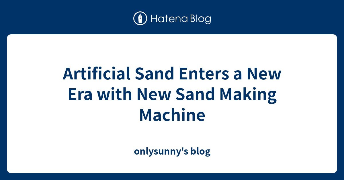 Artificial Sand Enters a New Era with New Sand Making Machine ...