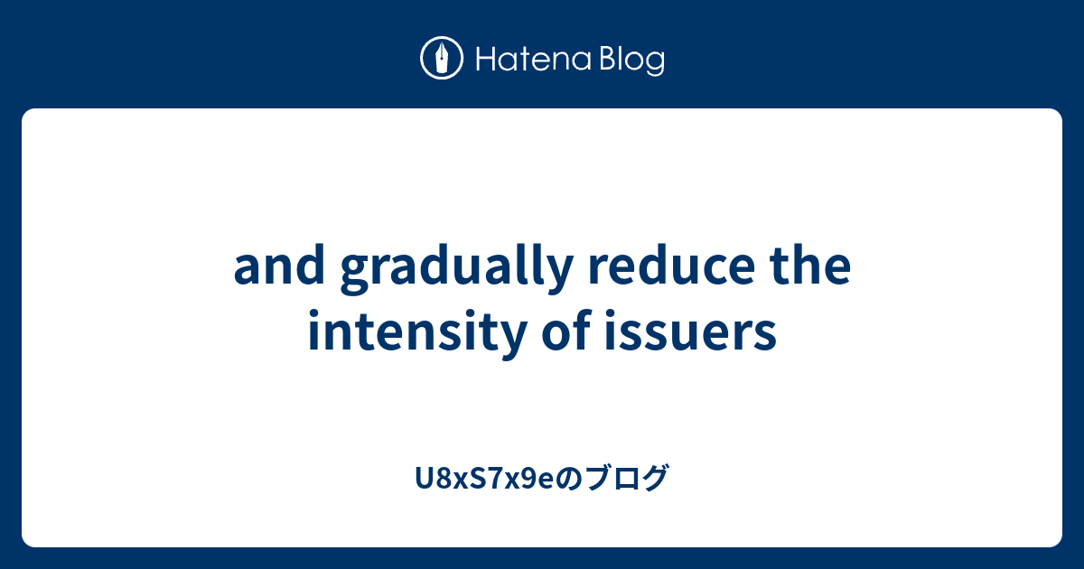 and gradually reduce the intensity of issuers - U8xS7x9eのブログ