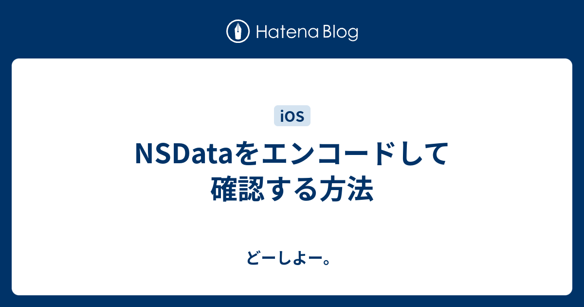 NSDataをエンコードして確認する方法 - どーしよー。