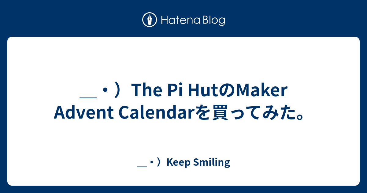 The Pi HutのMaker Advent Calendarを買ってみた。 - _・）Keep Smiling