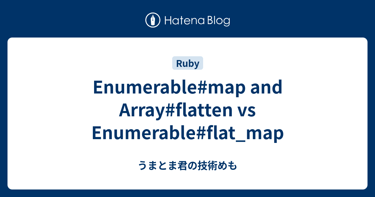 Enumerable#map and Array#flatten vs Enumerable#flat_map - うまとま君の技術めも