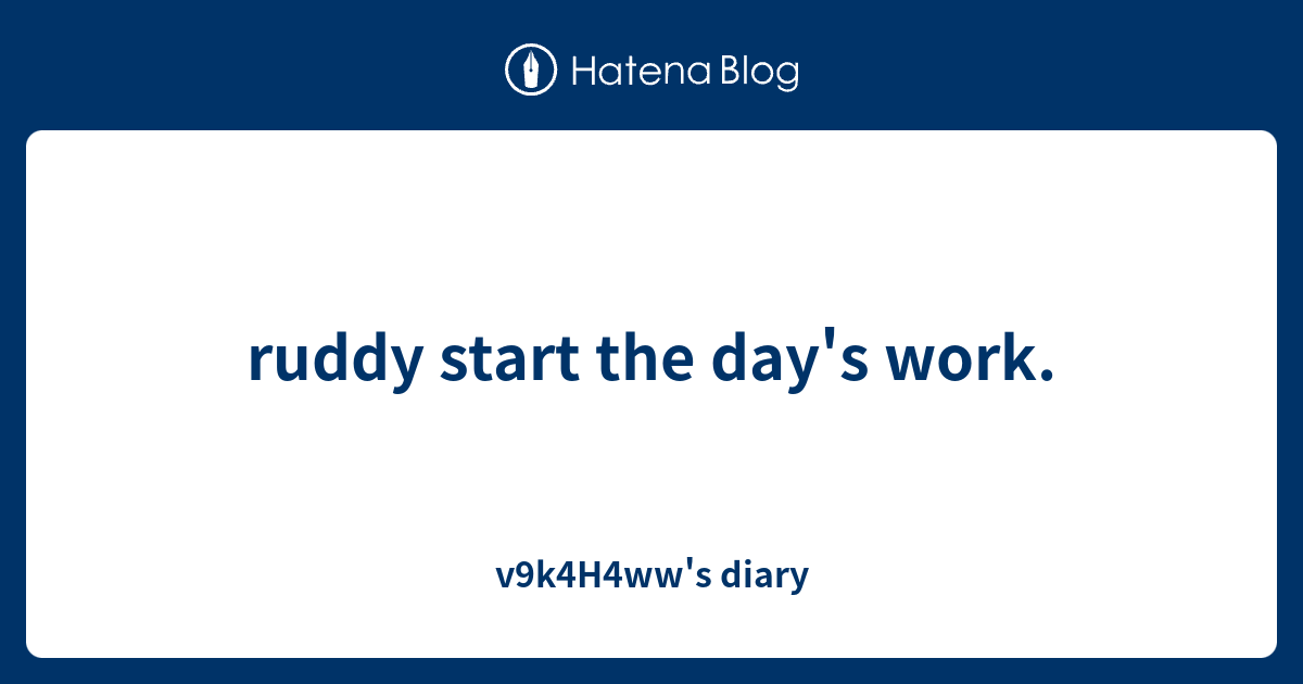 ruddy start the day's work. - v9k4H4ww's diary