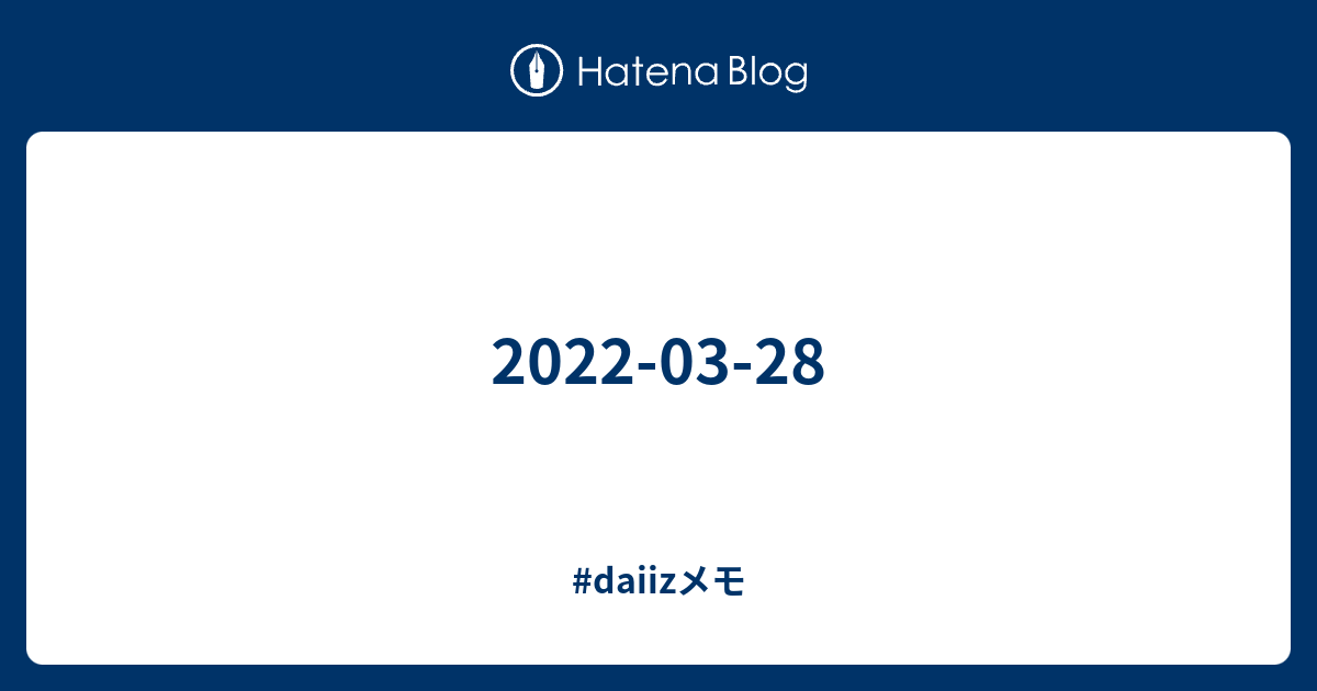 2022-03-28 - #daiizメモ